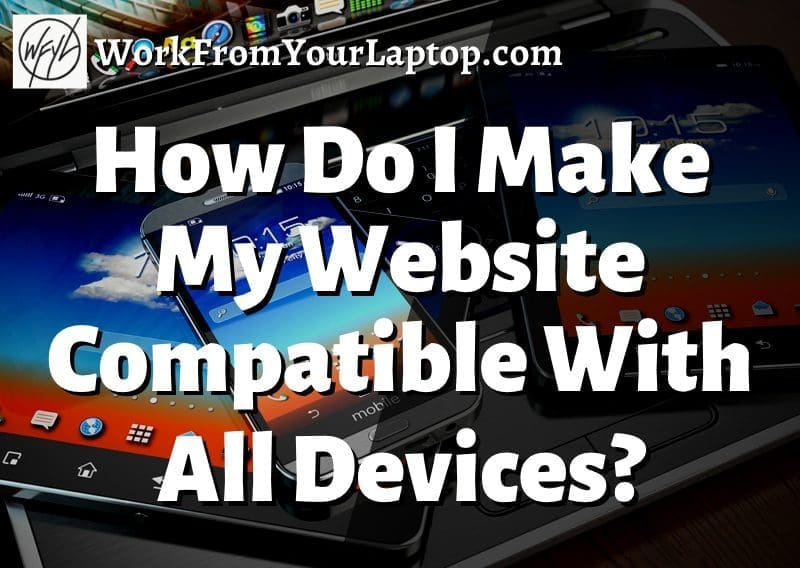 The Ultimate Guide to Making Your Website Compatible With All Devices